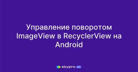 Управление поворотом Imageview в Recyclerview на Android