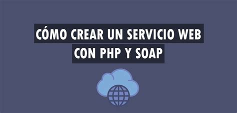Cómo Crear Un Servicio Web Con Php Y Soap