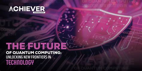 The Future Of Quantum Computing Unlocking New Frontiers In Technology Achiever
