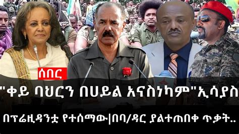 Ethiopia ሰበር ዜና የኢትዮታይምስ የዕለቱ ዜና ቀይ ባህርን በሀይል አናስነካምኢሳያስ በፕሬዚዳንቷ የተሰማው በባ ዳር ያልተጠበቀ ጥቃት