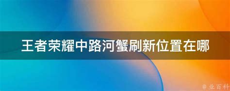 王者荣耀中路河蟹刷新位置在哪 业百科