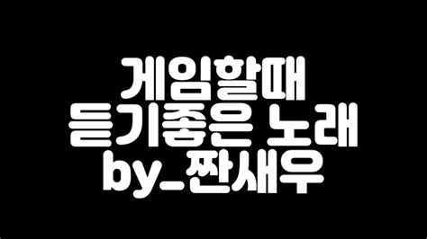 게임할때 듣기좋은 노래by짠새우 Youtube
