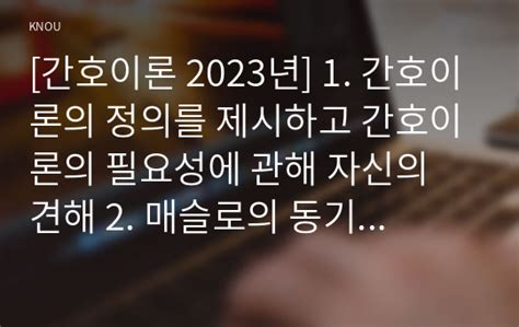 간호이론 2023년 1 간호이론의 정의를 제시하고 간호이론의 필요성에 관해 자신의 견해 2 매슬로의 동기 관련 이론 중