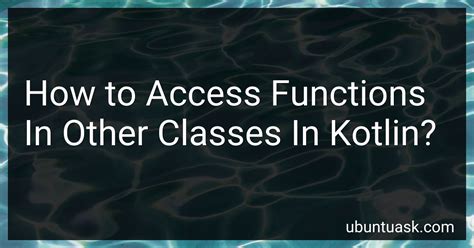 How To Access Functions In Other Classes In Kotlin In 2024