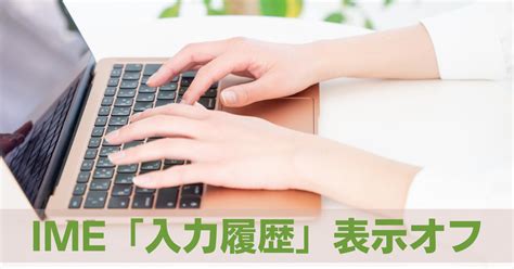 Ime｜入力履歴オフとプライベートモードオン機能で不要な予測候補を表示させない