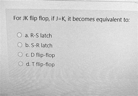 SOLVED For JK Flip Flop If J K It Becomes Equivalent To A R S Latch B S R Latch C D Flip