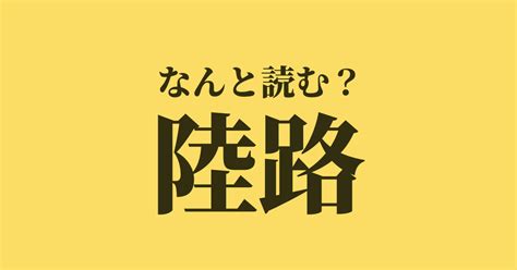 「陸路」は「りくろ」以外になんと読む？読めたらスゴい難読漢字、正解は？ Trill【トリル】