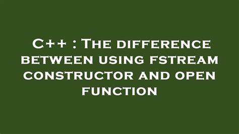 C The Difference Between Using Fstream Constructor And Open