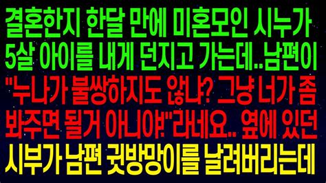사연열차미혼모 시누가 5살 아이를 내게 던지고 가는데남편이누나가 불쌍하지도 않냐 그냥 너가 좀봐주면 될거 아니야라네요시부가 남편 싸대기를 날려버리는데ㅋㅋ