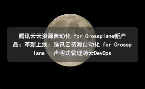 腾讯云云资源自动化 For Crossplane新产品：革新上线：腾讯云资源自动化 For Crossplane 声明式管理跨云devops 阿狸测试