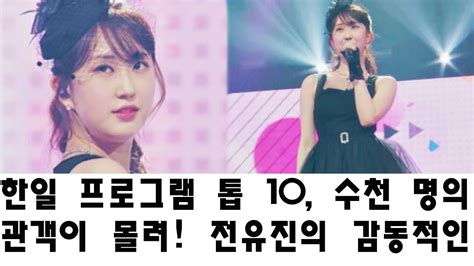 한일 프로그램 톱 10 수천 명의 관객이 몰려 전유진의 감동적인 솔로 공연이 새로운 온라인 시청 기록을 세우다 무엇이 관객들의 눈물을 자아냈을까 Youtube