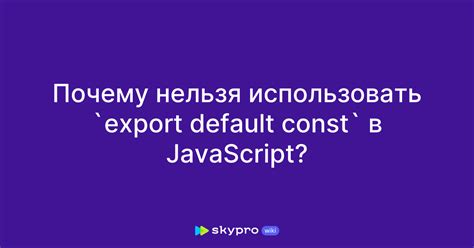 Почему нельзя использовать `export Default Const` в Javascript