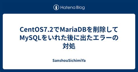 Centos72でmariadbを削除してmysqlをいれた後に出たエラーの対処 Sanshousichimiya