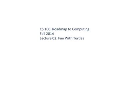 Ppt Cs 100 Roadmap To Computing Fall 2014 Lecture 02 Fun With Turtles Powerpoint
