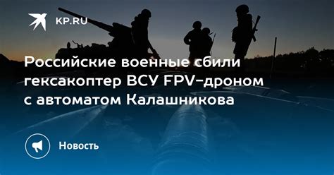 Российские военные сбили гексакоптер ВСУ Fpv дроном с автоматом Калашникова Kp Ru