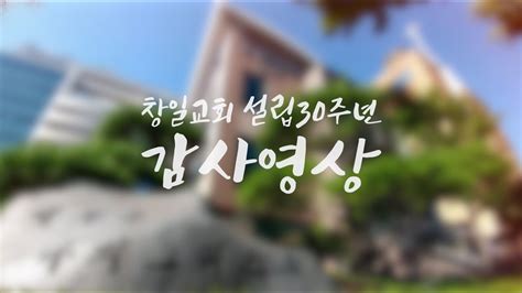 창일교회 설립 30주년 감사영상 우리에게 소원이 하나있네 Youtube