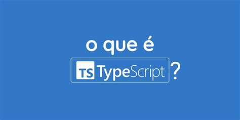 O Que é Typescript A Evolução Poderosa Do Javascript