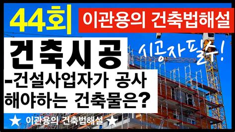 건축법해설44회 건축시공 사진동영상촬영대상 시공자의무사항 건축사이관용 Youtube