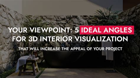 Your Viewpoint 5 Ideal Angles For 3d Interior Visualization That Will