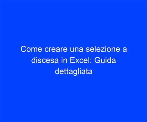 Come Creare Una Selezione A Discesa In Excel Guida Dettagliata