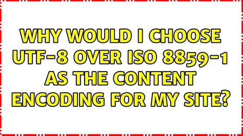 Why Would I Choose Utf 8 Over Iso 8859 1 As The Content Encoding For My