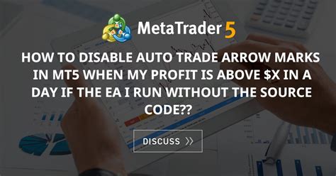How To Disable Auto Trade Arrow Marks In Mt5 When My Profit Is Above X In A Day If The Ea I Run