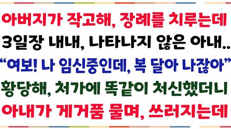 반전신청사연아버지가 작고해 장례 치루는데 3일장 내내 코빼기도 비추지 않은 아내 여보 임신중인데 부정타잖아 똑같이 처가에 처신했더니 신청사연 사이다썰 사연