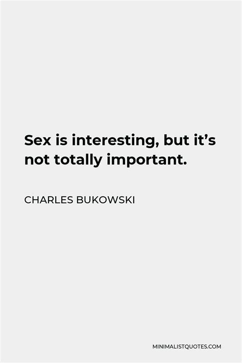 Charles Bukowski Quote Sex Is Interesting But Its Not Totally Important