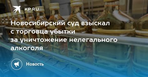Новосибирский суд взыскал с торговца убытки за уничтожение нелегального алкоголя Kp Ru