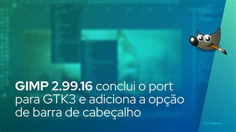 gimp 2 99 16 conclui o port para gtk3 e adiciona a opção de barra de
