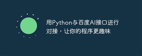 用python与百度ai接口进行对接，让你的程序更趣味 python教程 php中文网