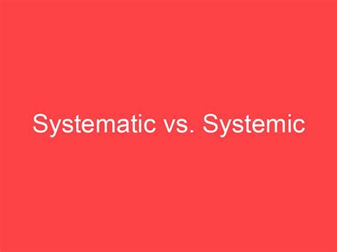 Systematic Vs Systemic Whats The Difference Main Difference