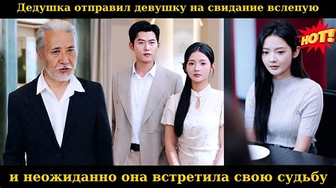 Дедушка отправил девушку на свидание вслепую и неожиданно она встретила свою судьбу Drama