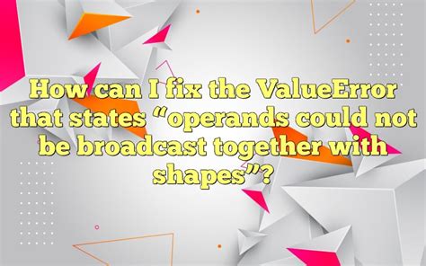 How Can I Fix The Valueerror That States Operands Could Not Be Broadcast Together With Shapes