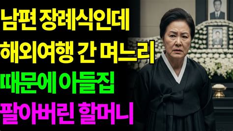 실화사연남편 장례식인데 해외여행 간 며느리 때문에 아들집 팔아버린 할머니 Youtube