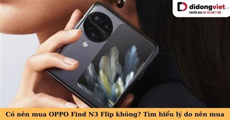 Có Nên Mua Oppo Find N3 Flip Không Tìm Hiểu Lý Do Nên Mua