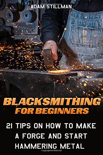 Blacksmithing For Beginners Tips On How To Make A Forge And Start Hammering Metal