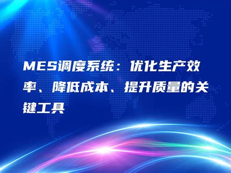 Mes调度系统：优化生产效率、降低成本、提升质量的关键工具 金智达软件