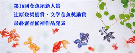 第16回 金魚屋新人賞 最終審査候補作品発表辻原登奨励小説賞文学金魚奨励賞共通 総合文学ウェブ情報誌 文学金魚 小説詩批評