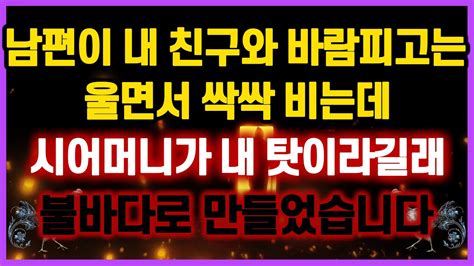 역대급 사이다 사연 남편이 내 친구와 바람피고는 울면서 싹싹 비는데 시어머니가 남편 바람핀게 내 탓이라길래 불바다로 만들었습니다 이혼썰 사연모음 라디오드라마 실화사연