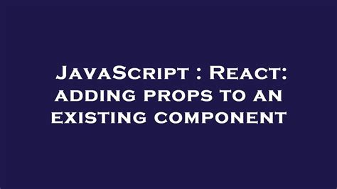 JavaScript React Adding Props To An Existing Component YouTube