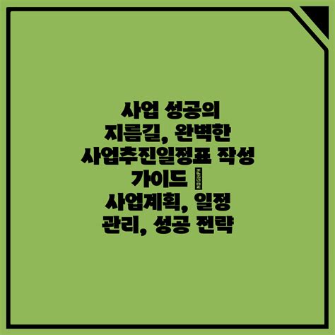 사업 성공의 지름길 완벽한 사업추진일정표 작성 가이드 사업계획 일정 관리 성공 전략