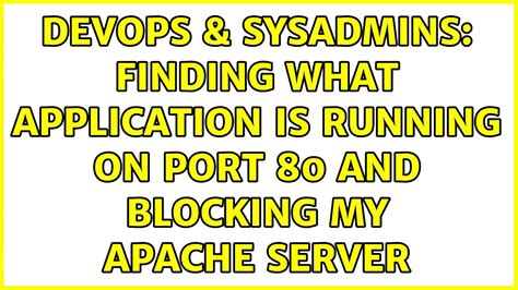 Devops And Sysadmins Finding What Application Is Running On Port 80 And Blocking My Apache Server
