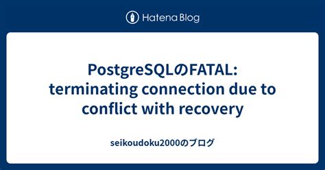 PostgreSQLのFATAL terminating connection due to conflict with recovery