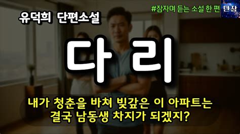 잠자며 듣는 한국 소설 내가 청춘을 바쳐 빚 갚은 이 아파트는 결국 남동생 차지가 되겠지 다리 유덕희 소설 책읽어주는남자 오디오북 책과함께하는하루단잠