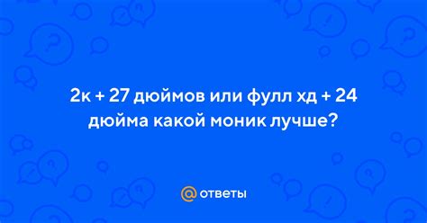 Ответы Mail: 2к + 27 дюймов или фулл хд + 24 дюйма какой моник лучше?