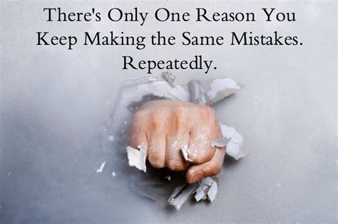 there s only one reason you keep making the same mistakes repeatedly