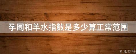 孕周和羊水指数是多少算正常范围 业百科