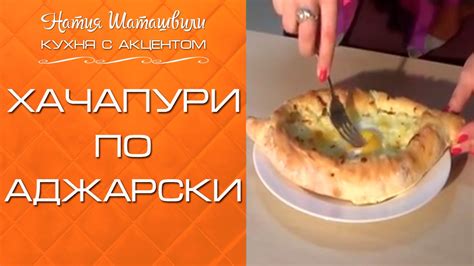 ХАЧАПУРИ ПО АДЖАРСКИ [Кухня с акцентом] от Натии Шаташвили Youtube