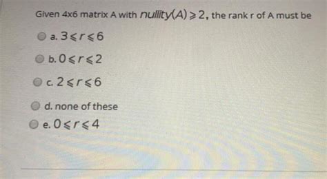 Solved Given 4x6 Matrix A With Nullitya 2 The Rank Of A